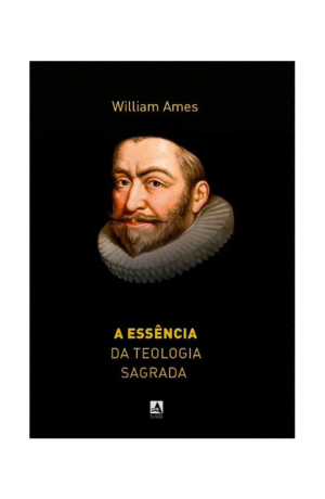 A Essência da Teologia Sagrada - William Ames – Livraria Defesa do ...