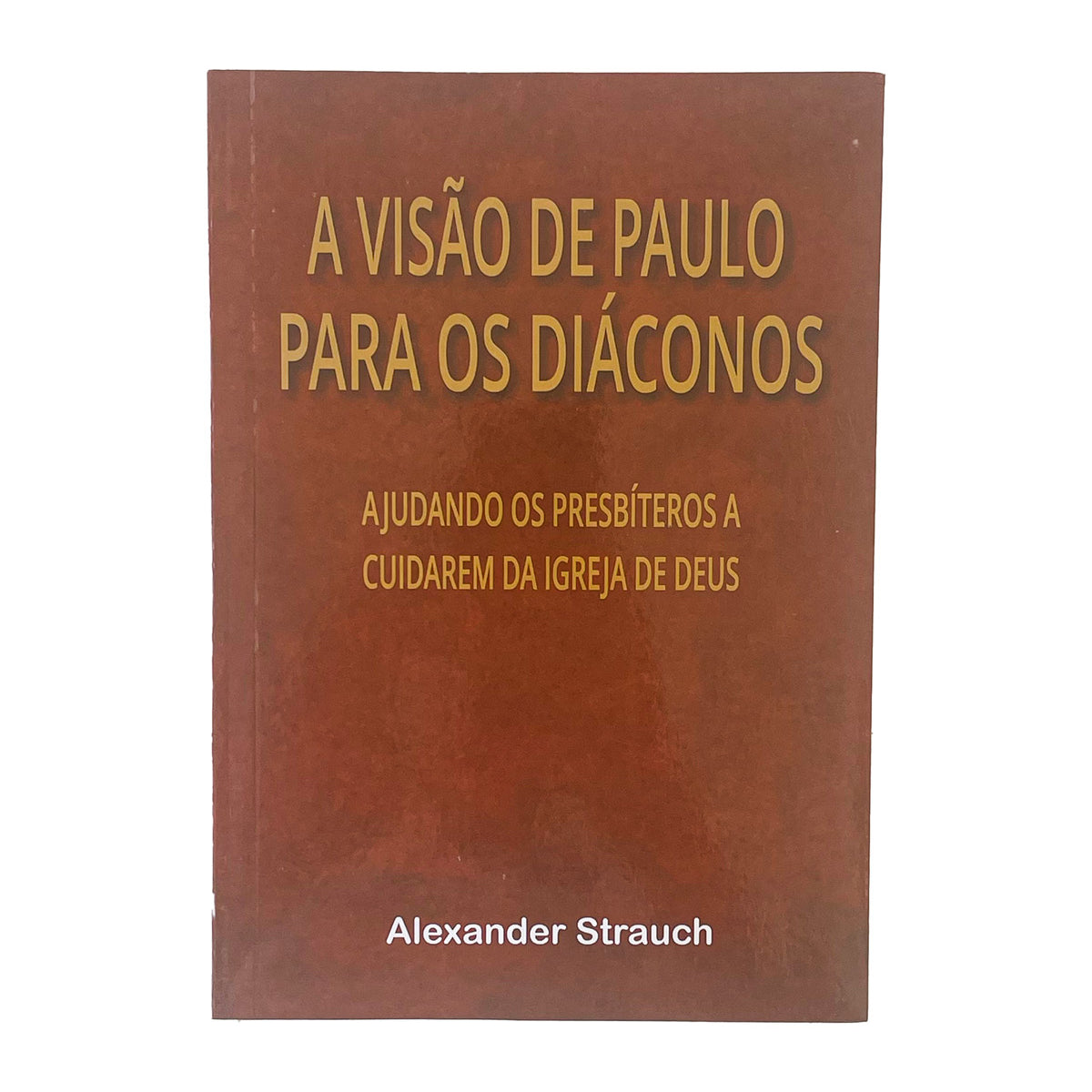 A Visão de Paulo Para os Diáconos - Alexander Strauch – Livraria Defesa ...